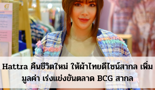Hattra คืนชีวิตใหม่ ให้ผ้าไทยดีไซน์สากล เพิ่มมูลค่า เร่งแข่งขันตลาด BCG สากล